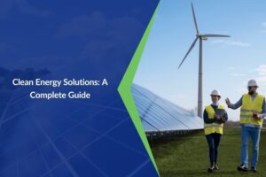 Clean Energy Solutions: Types, Sources, Benefits and Challenges